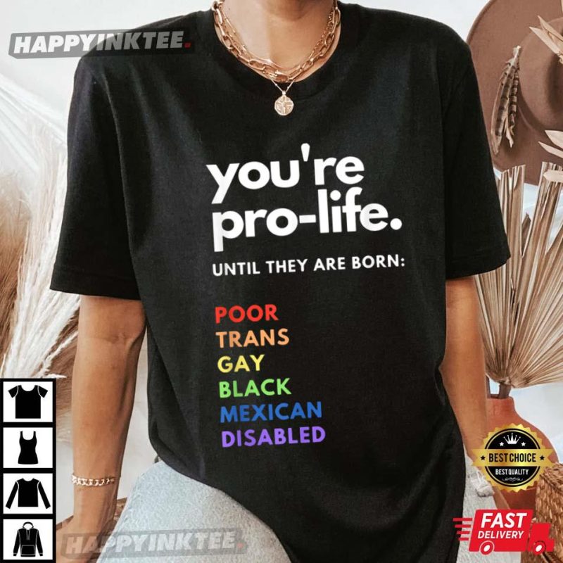 Pro Choice You're Pro Life Until They Are Born Best T-Shirt