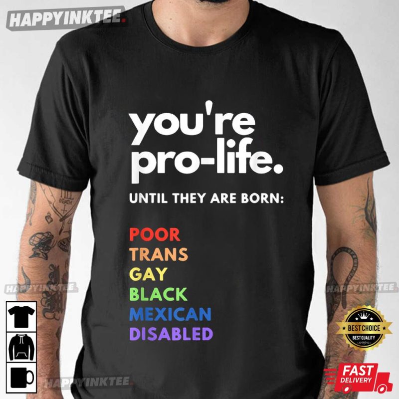Pro Choice You're Pro Life Until They Are Born Best T-Shirt