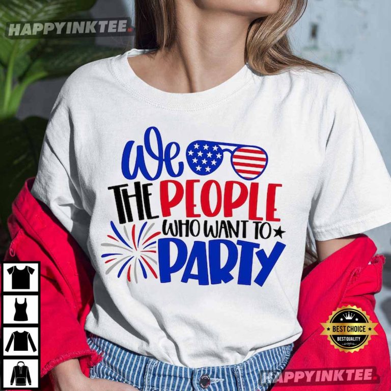 We The People Who Want Party 4th Of July Best T-Shirt