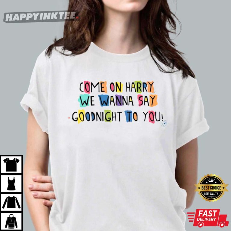 Come On Harry We Wanna Say Goodnight To You T-Shirt
