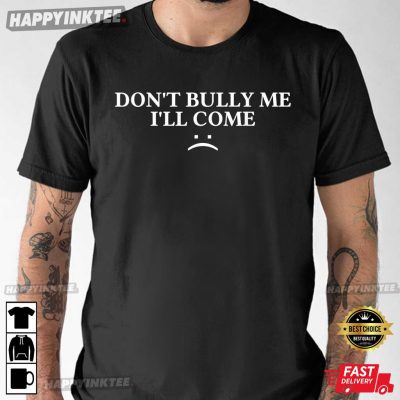 Don't Bully Me I'll Come T-Shirt