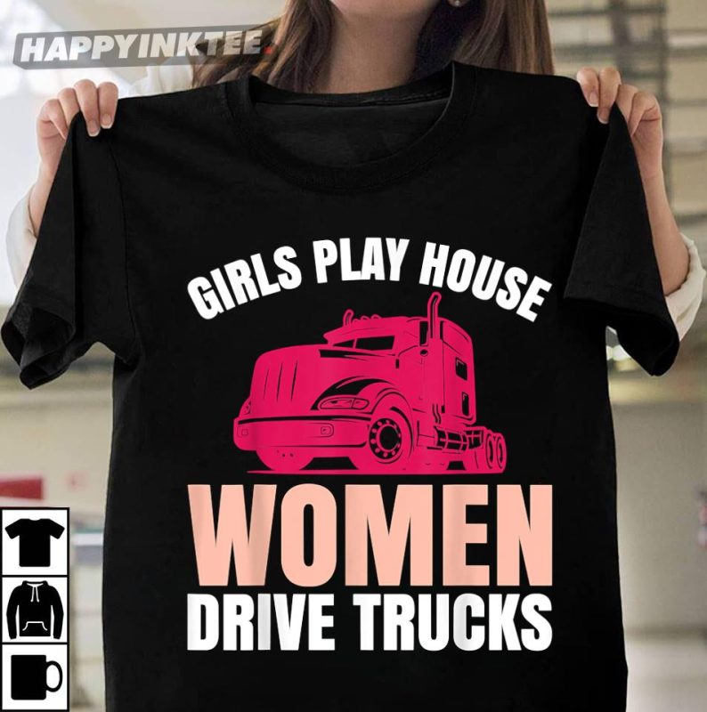 Girls Play House Women Drive Trucks Female Trucker T-Shirt