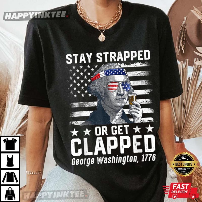 July George Washington 1776, Stay Strapped Or Get Clapped T-Shirt ...